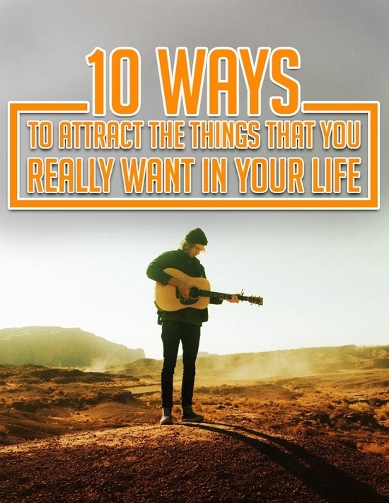 10 ways to attract the things that you really want in your life (ebook ...