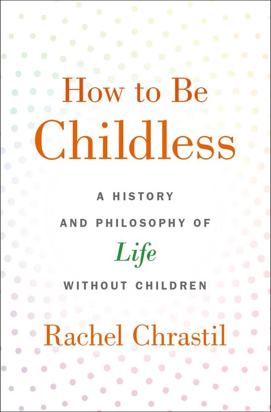 How to Be Childless A History and Philosophy of Life Without Children ...