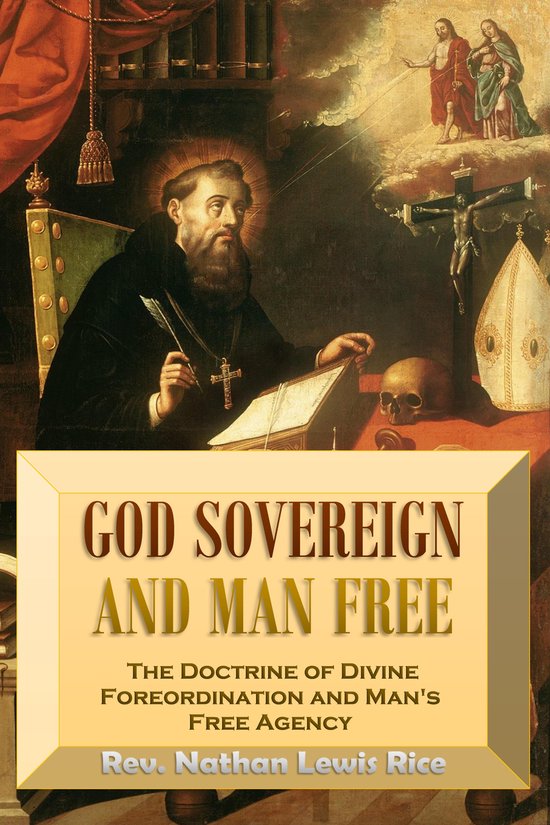 God Sovereign and Man Free, or, The Doctrine of Divine Foreordination ...