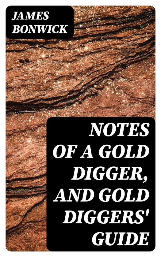 Notes of a Gold Digger, and Gold Diggers' Guide (ebook), James Bonwick ...