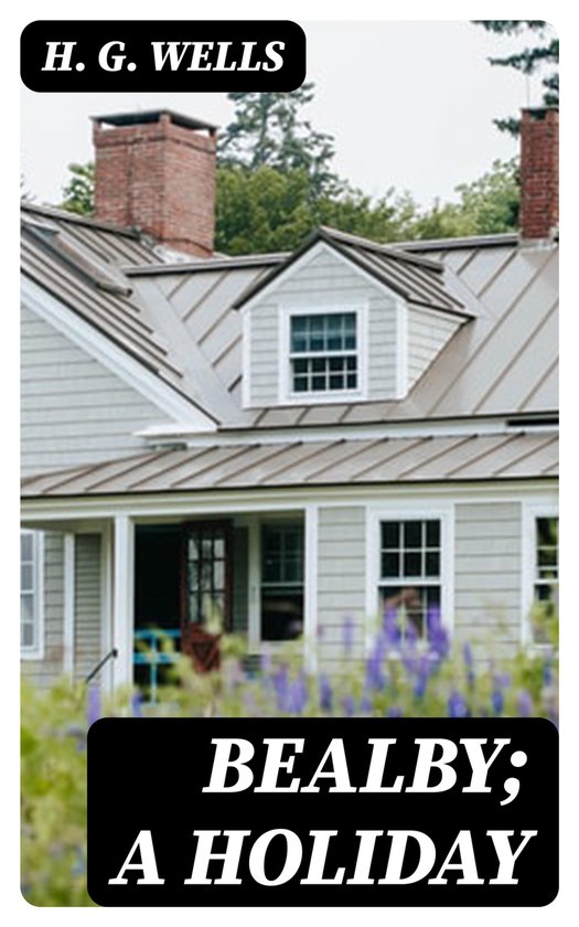 Bealby; A Holiday (ebook), H. G. Wells | 8596547170532 | Boeken | bol.com