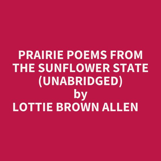 PRAIRIE POEMS FROM THE SUNFLOWER STATE (UNABRIDGED), LOTTIE BROWN ALLEN ...