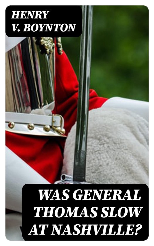 Was General Thomas Slow at Nashville? (ebook), Henry V. Boynton ...
