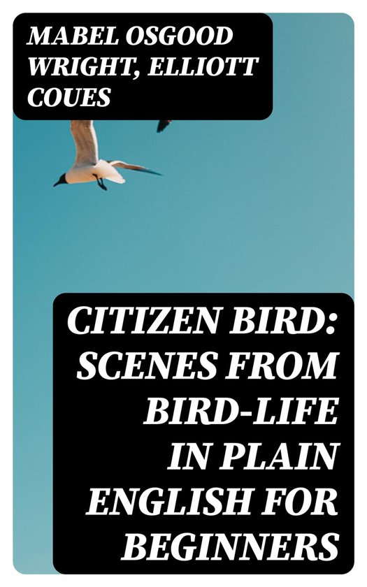 Citizen Bird: Scenes from Bird-Life in Plain English for Beginners ...