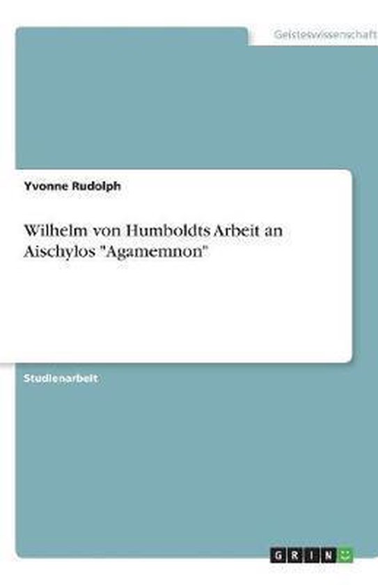 Wilhelm von Humboldts Arbeit an Aischylos Agamemnon, Yvonne Rudolph ...
