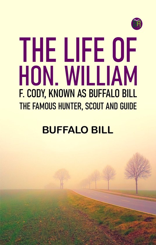 The Life of Hon. William F. Cody Known as Buffalo Bill the Famous ...