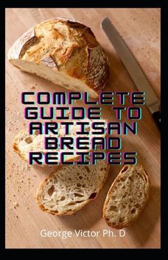 Complete Guide To Artisan Bread Recipes, George Victor | 9798715781697 | Boeken | bol.com