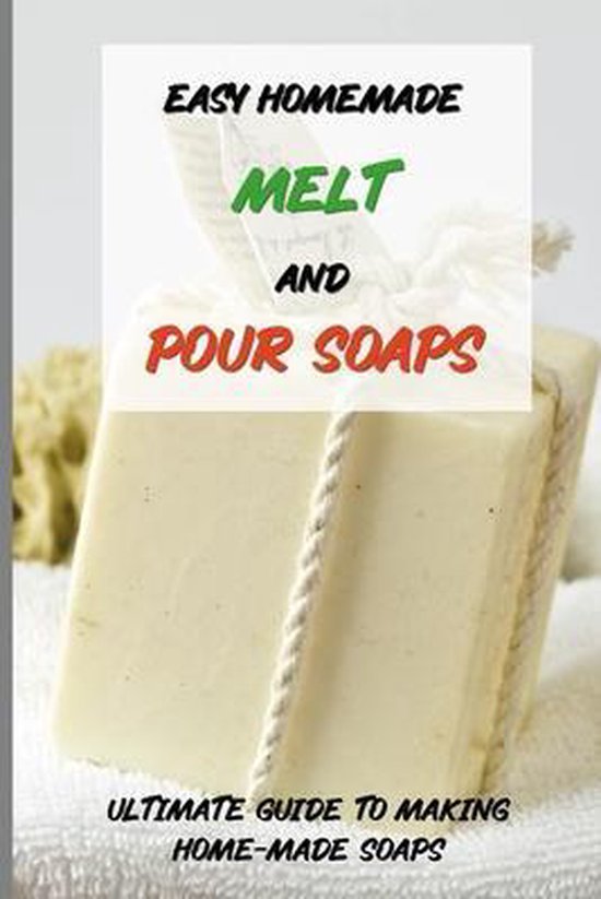 Easy Homemade Melt And Pour Soaps Ultimate Guide To Making Home Made