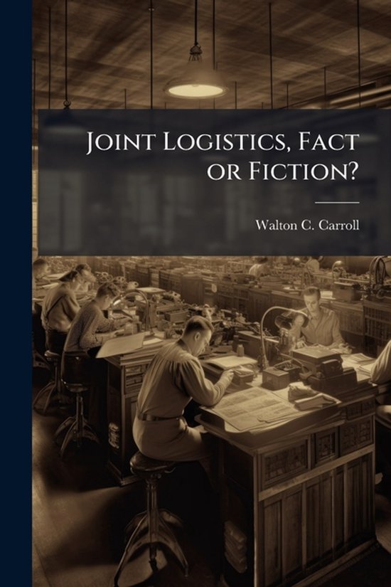Joint Logistics, Fact or Fiction? | 9781025108070 | Walton C Carroll ...