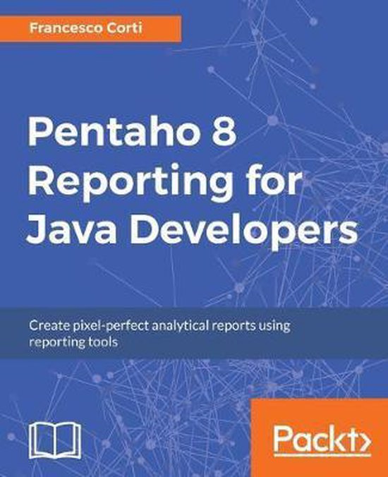 Pentaho 8 Reporting for Java Developers | 9781788298995 | Francesco Corti | Boeken | bol.com