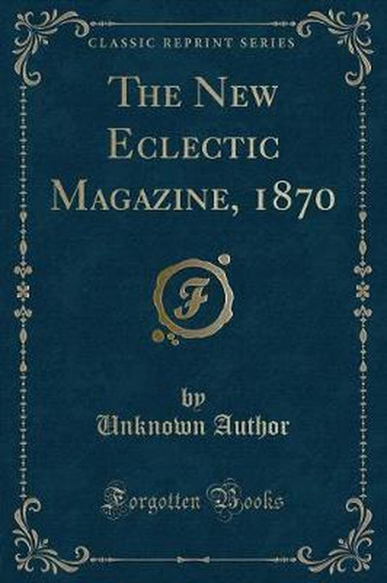 The New Eclectic Magazine, 1870 (Classic Reprint), UNKNOWN AUTHOR ...
