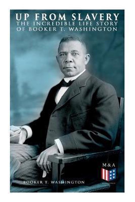 Up From Slavery: The Incredible Life Story of Booker T. Washington ...