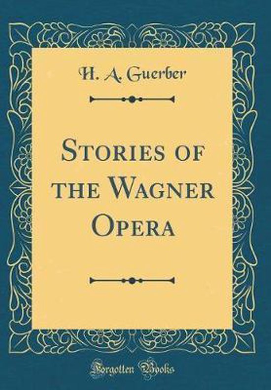 Stories of the Wagner Opera (Classic Reprint), H. A. Guerber ...