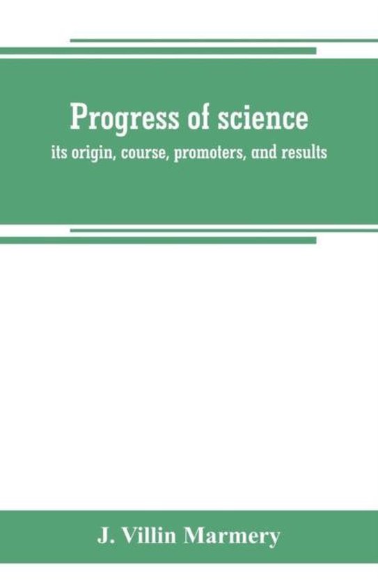 Progress of science; its origin, course, promoters, and results ...