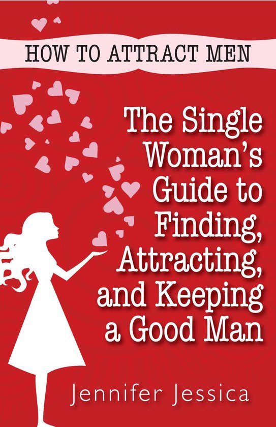 How To Attract Men: The Single Woman's Guide to Finding, Attracting ...