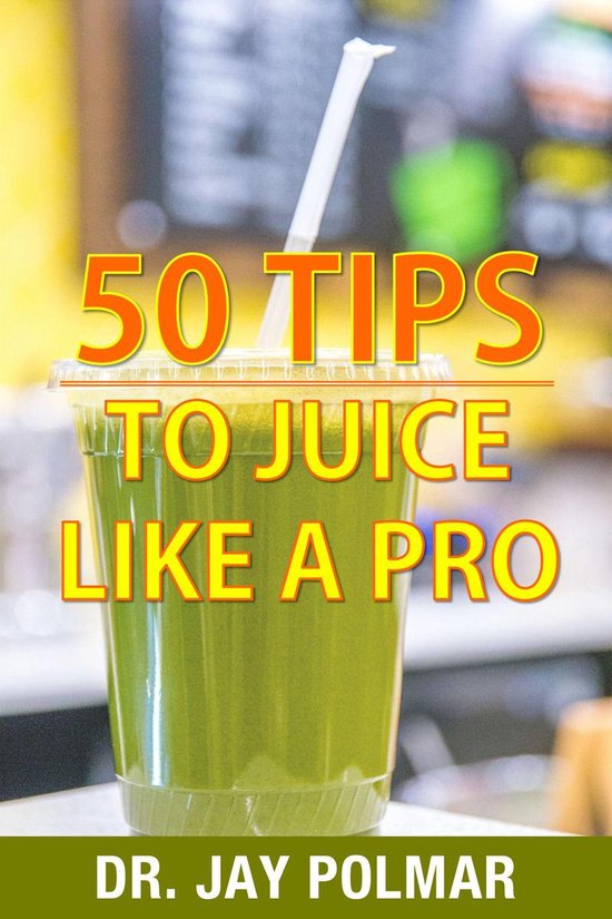 50 Juicing Tips to Juice Like A Pro (ebook), Dr. Jay Polmar ...