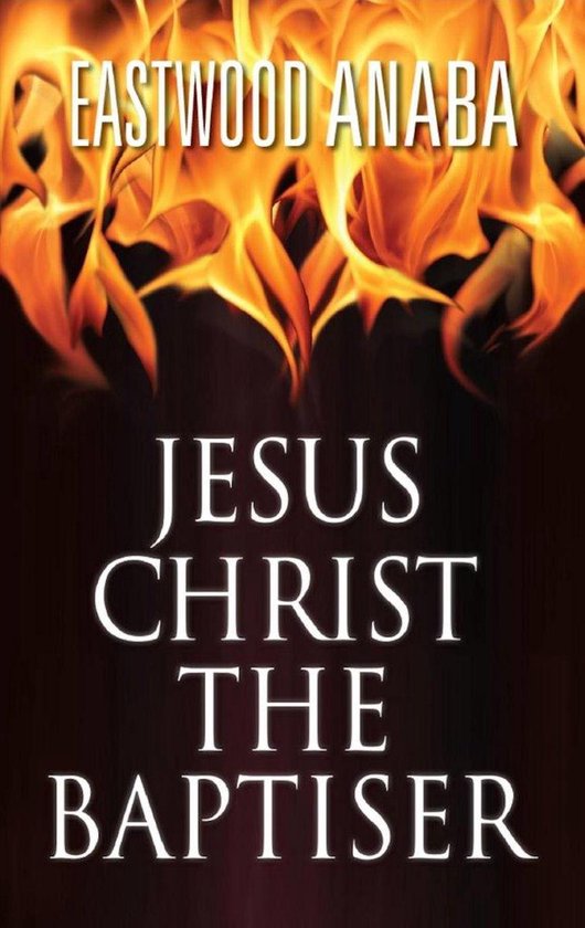 Jesus Christ Series - Jesus Christ The Baptiser (ebook), Eastwood Anaba ...