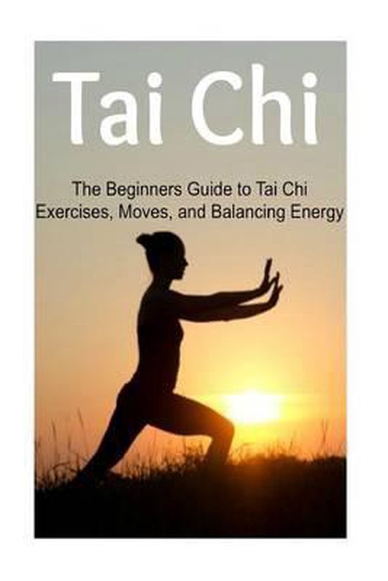 Tai Chi: The Beginners Guide to Tai Chi Exercises, Moves, and Balancing Energy, Lori P... | bol.com