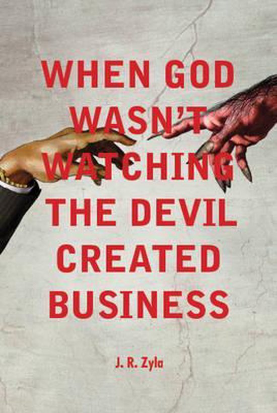 When God Wasn't Watching, the Devil Created Business, J. R. Zyla ...