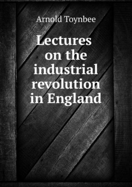 Lectures on the Industrial Revolution in England, Arnold Toynbee ...