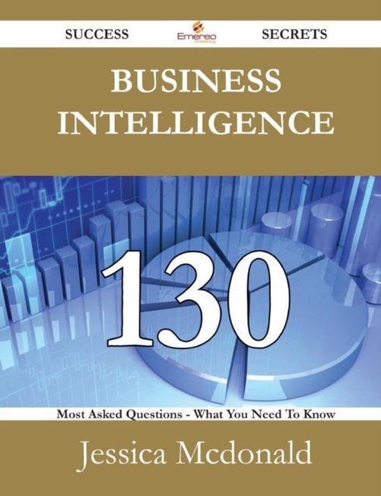 Business Intelligence 130 Success Secrets - 130 Most Asked Questions on ...