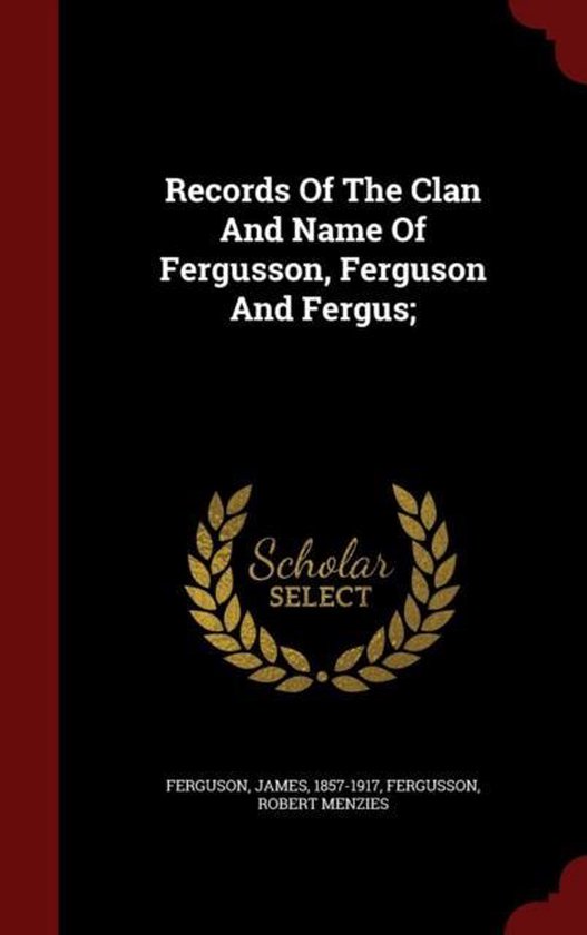 Records of the Clan and Name of Fergusson, Ferguson and Fergus ...