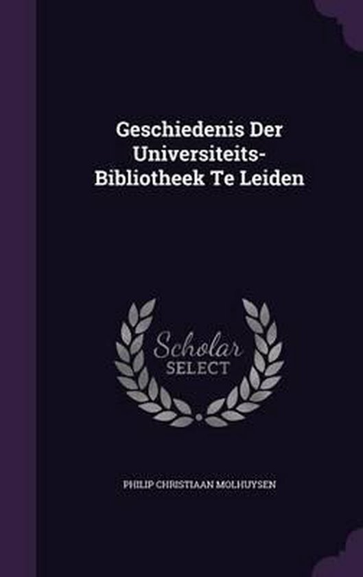 Geschiedenis Der Universiteits-Bibliotheek Te Leiden, Philip Christiaan ...