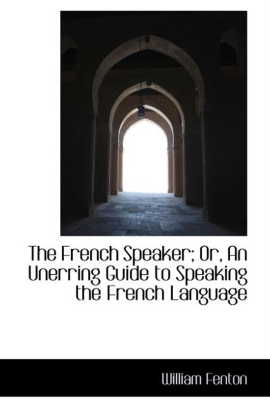 The French Speaker; Or, an Unerring Guide to Speaking the French ...