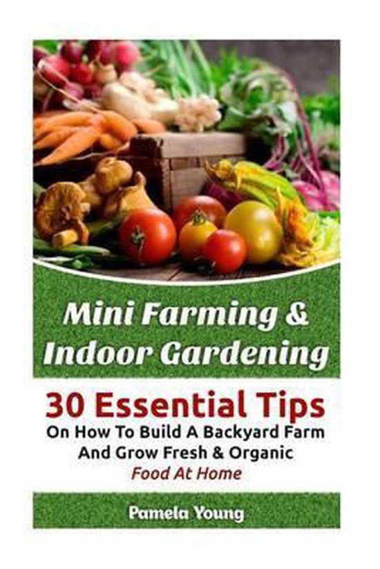 Mini Farming & Indoor Gardening: 30 Essential Tips on How to Build a ...