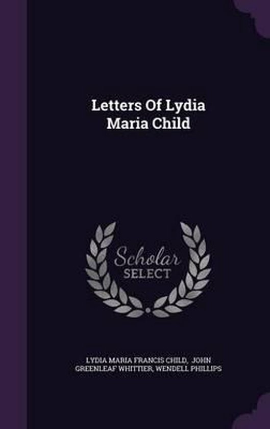 Letters of Lydia Maria Child | 9781340669973 | Wendell Phillips ...
