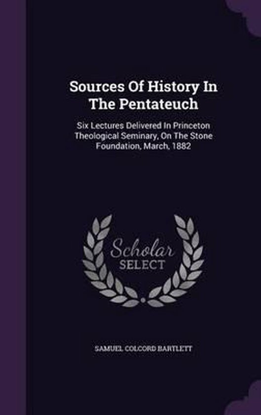 Sources of History in the Pentateuch, Samuel Colcord Bartlett ...