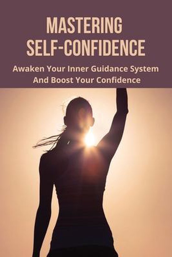 Mastering Self-Confidence: Awaken Your Inner Guidance System And Boost Your Confidence... | bol.com