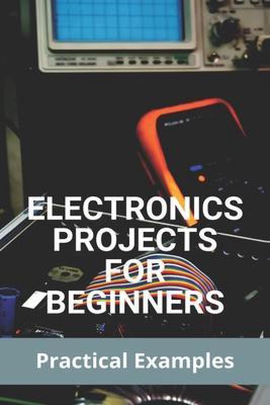 Electronics Projects For Beginners: Practical Examples | 9798748183307 ...