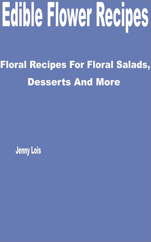 Edible Flower Recipes (ebook), Jenny Lois | 1230006080082 | Boeken ...