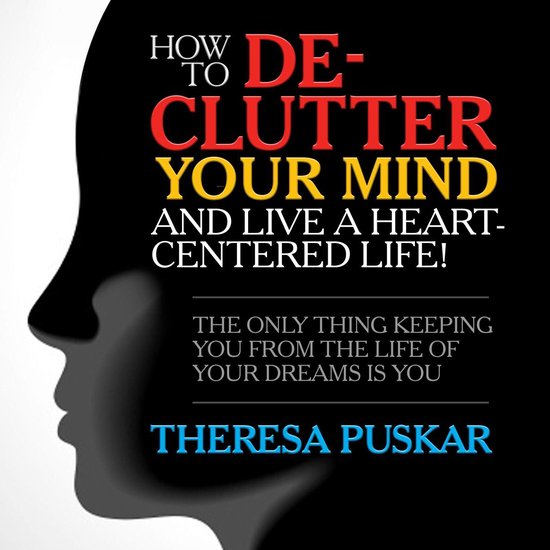 How to De-Clutter Your Mind and Live a Heart-Centered Life!, Theresa ...