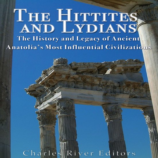Hittites and Lydians, The: The History and Legacy of Ancient Anatolia’s ...
