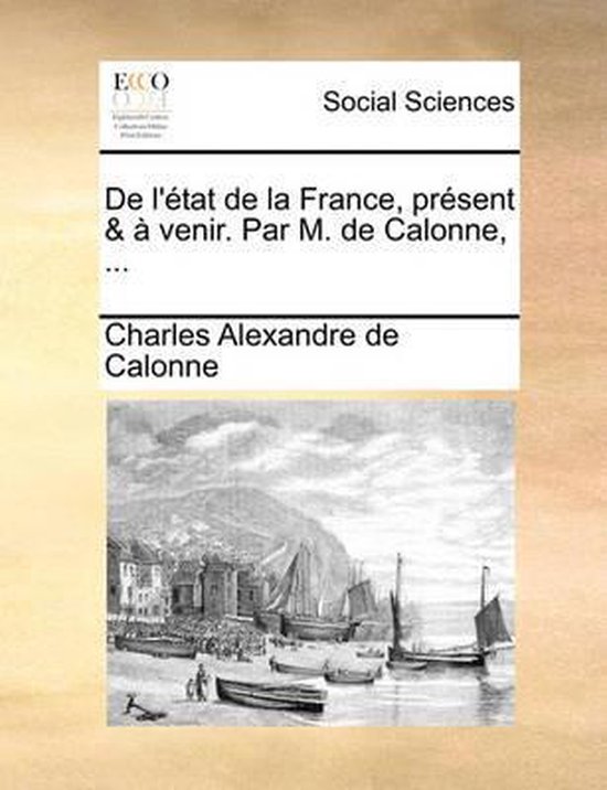 de L'Etat de La France, Present & a Venir. Par M. de Calonne ...