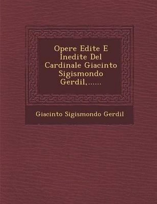 Opere Edite E Inedite del Cardinale Giacinto Sigismondo Gerdil ...