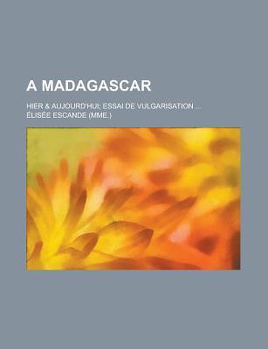 A Madagascar; Hier & Aujourd'hui; Essai de Vulgarisation ...
