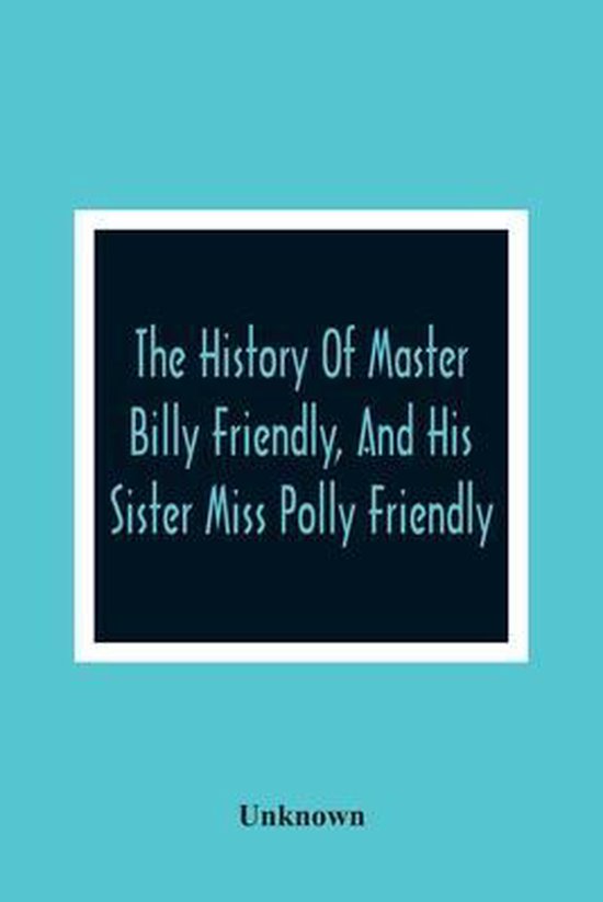 The History Of Master Billy Friendly, And His Sister Miss Polly ...