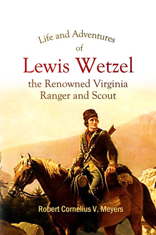 Life and Adventures of Lewis Wetzel, the Renowned Virginia Ranger and ...