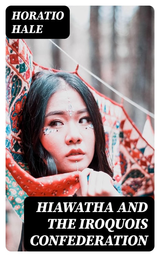 Hiawatha and the Iroquois Confederation (ebook), Horatio Hale ...
