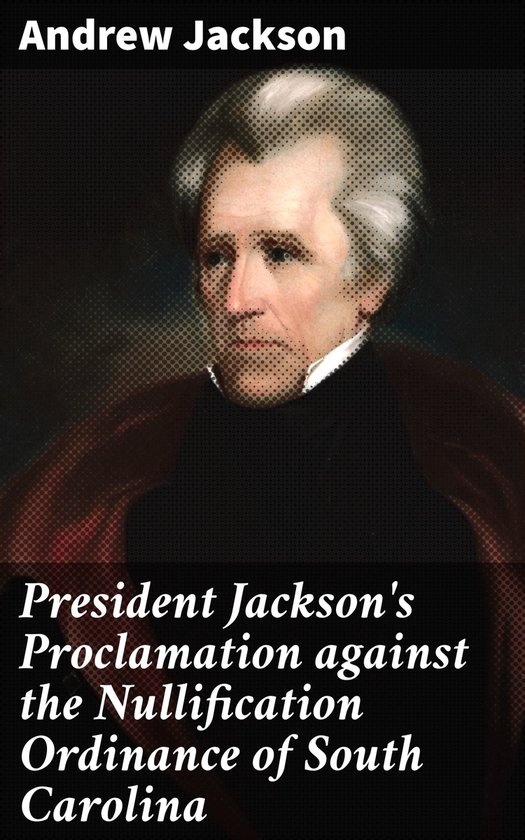 President Jackson's Proclamation against the Nullification Ordinance of ...