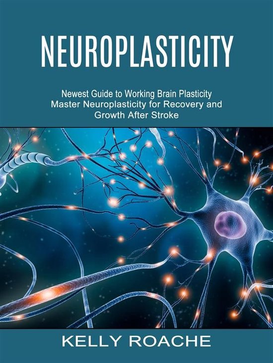 Neuroplasticity: Newest Guide to Working Brain Plasticity (Master ...