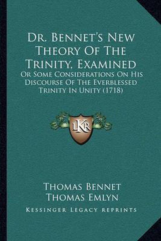 Dr. Bennet's New Theory of the Trinity, Examined, Thomas Bennet ...
