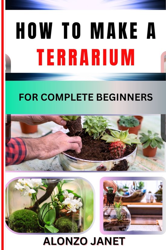 HOW TO MAKE A TERRARIUM FOR COMPLETE BEGINNERS (ebook), Alonzo Janet | 1230008371317 |... | bol