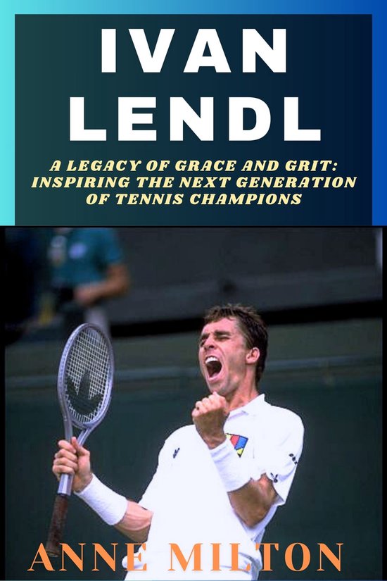 IVAN LENDL: A Legacy of Grace and Grit: Inspiring the Next Generation ...