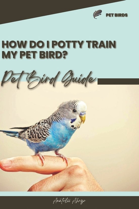 How do I potty train my pet bird?, Anatolii Ahryr | 9798876340009 ...