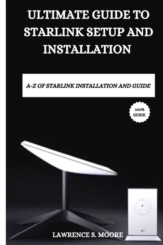 Ultimate Guide to Starlink Setup And Installation, Lawrence S Moore ...
