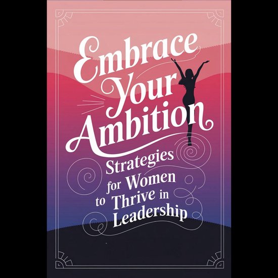 Embrace Your Ambition: Strategies for Women to Thrive in Leadership, Ed ...